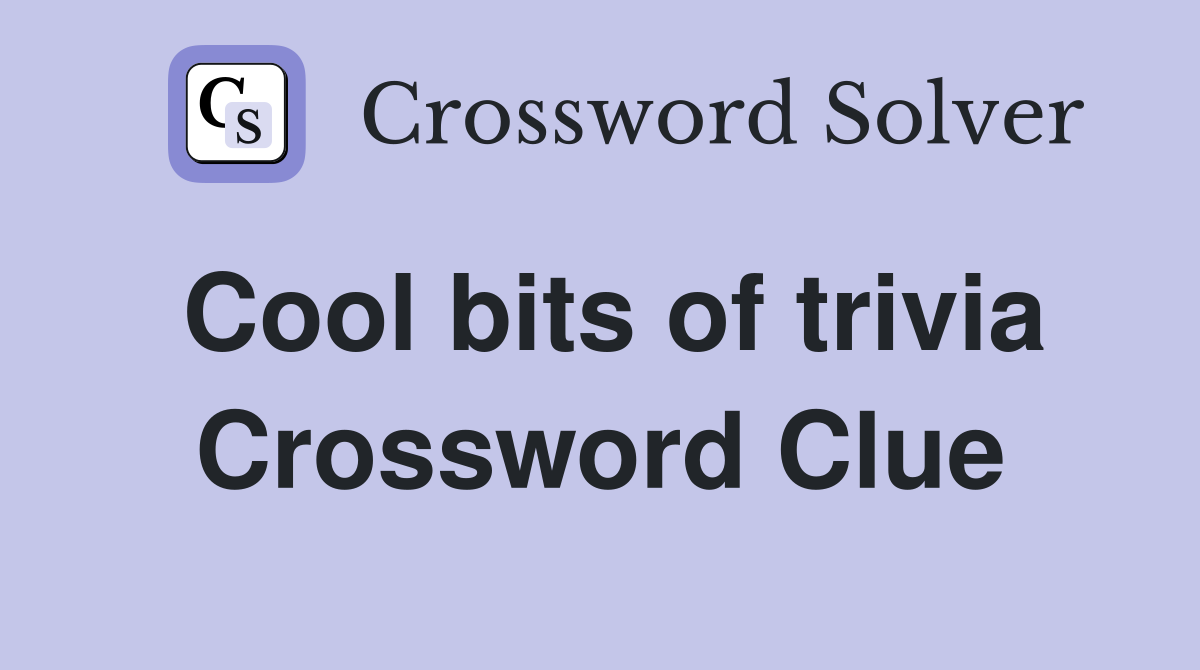 Cool bits of trivia - Crossword Clue Answers - Crossword Solver